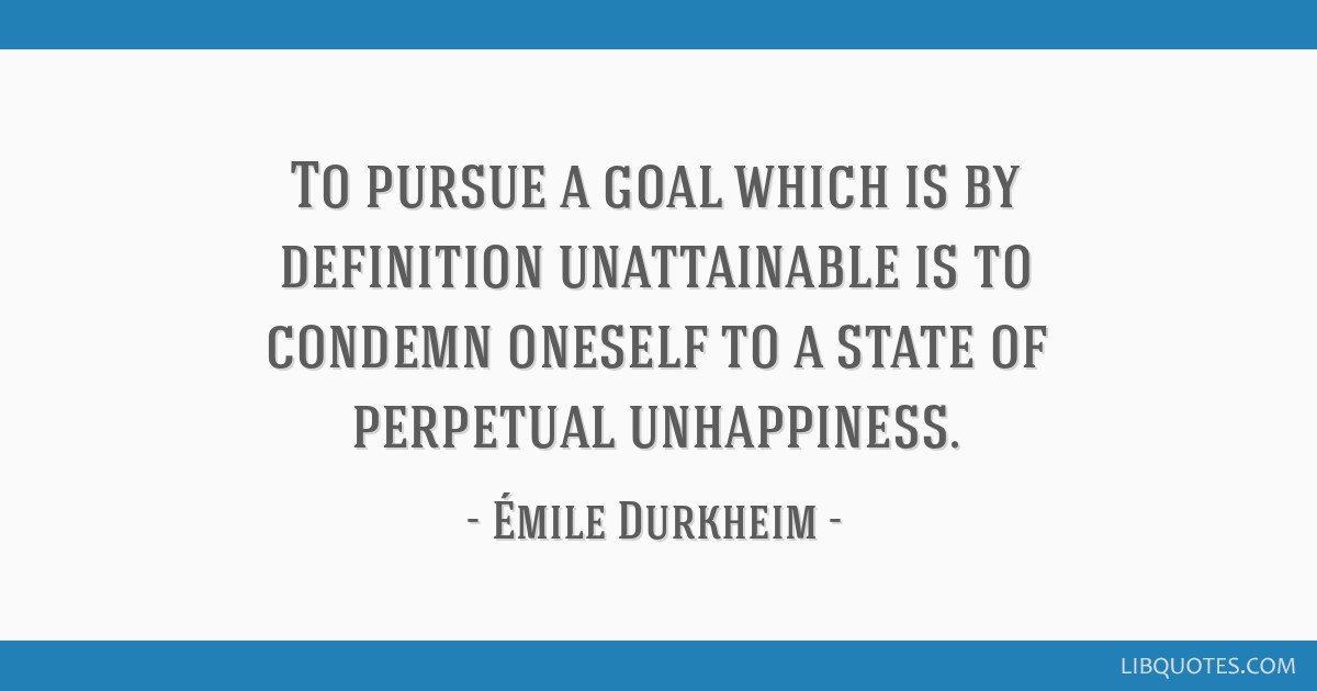 To pursue a goal which is by definition unattainable is to...