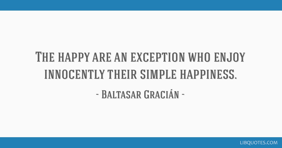 The happy are an exception who enjoy innocently their...