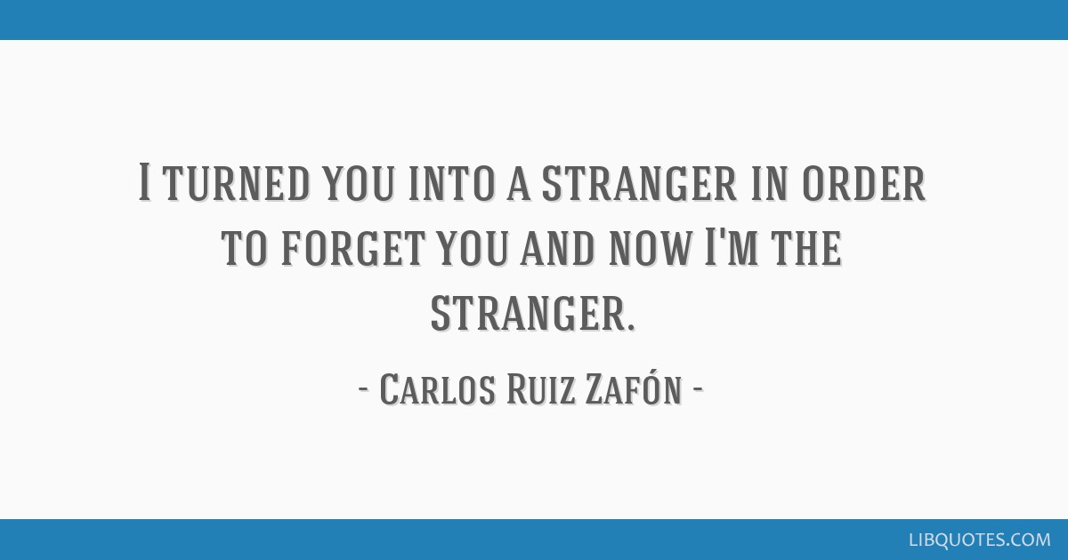 I turned you into a stranger in order to forget you and now ...