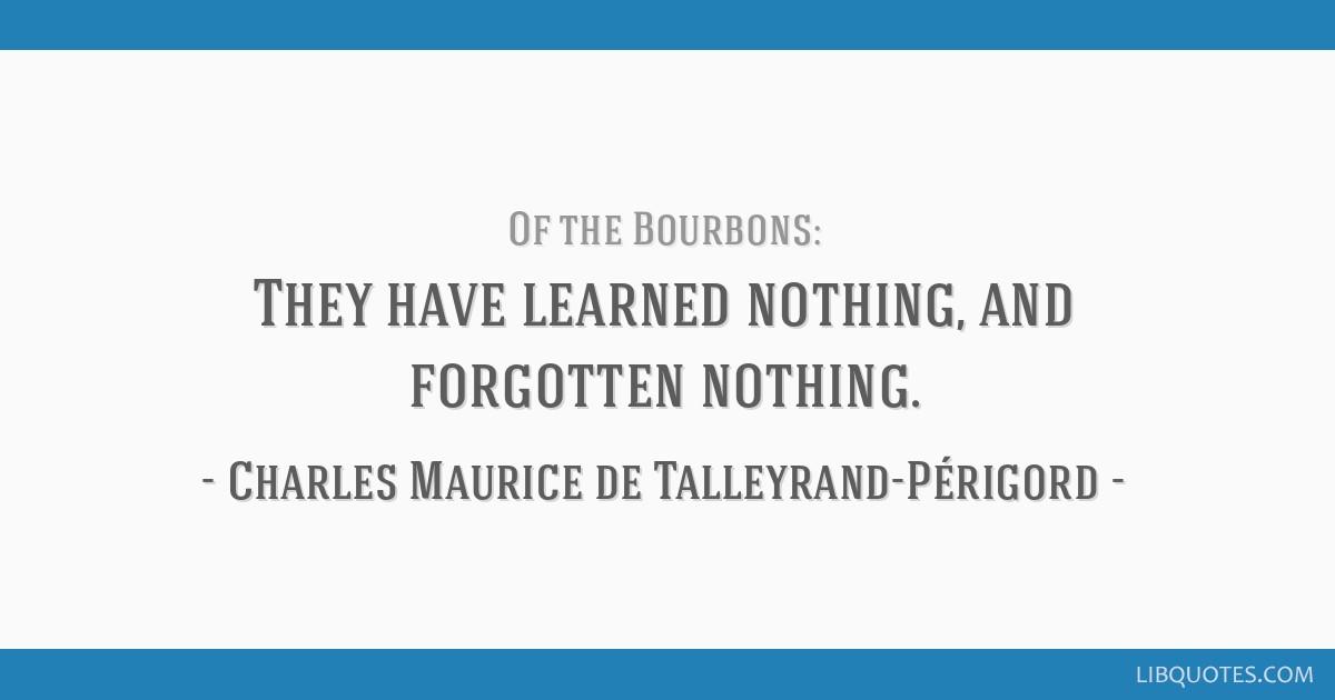 They have learned nothing, and forgotten nothing.