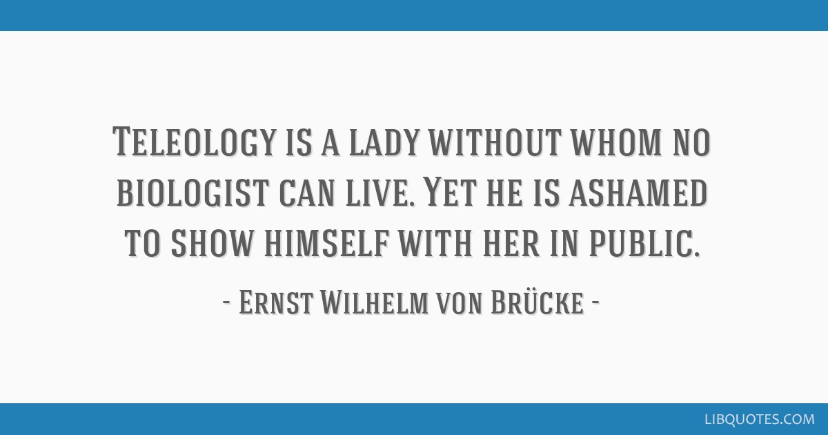 Teleology is a lady without whom no biologist can live. Yet ...