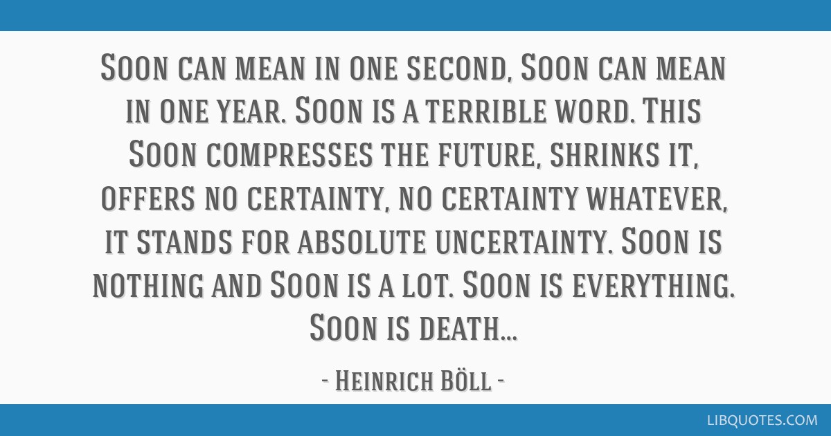 Soon can mean in one second, Soon can mean in one year....