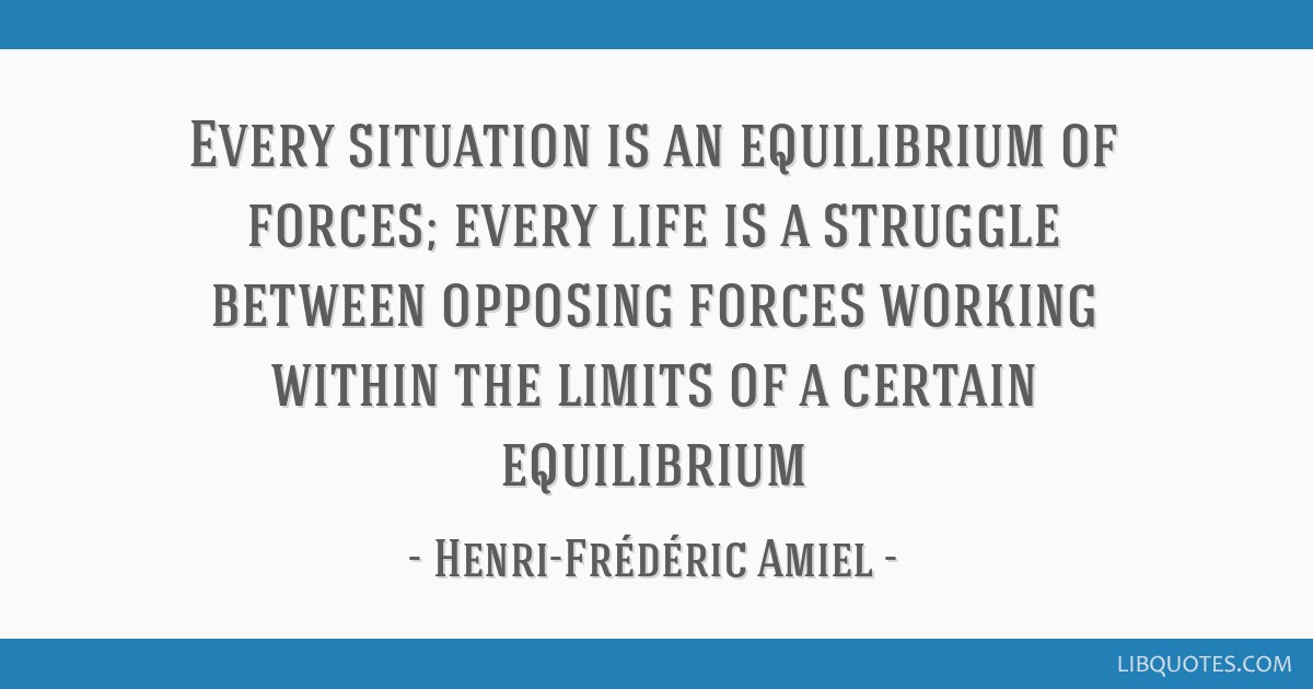 Every situation is an equilibrium of forces; every life is...