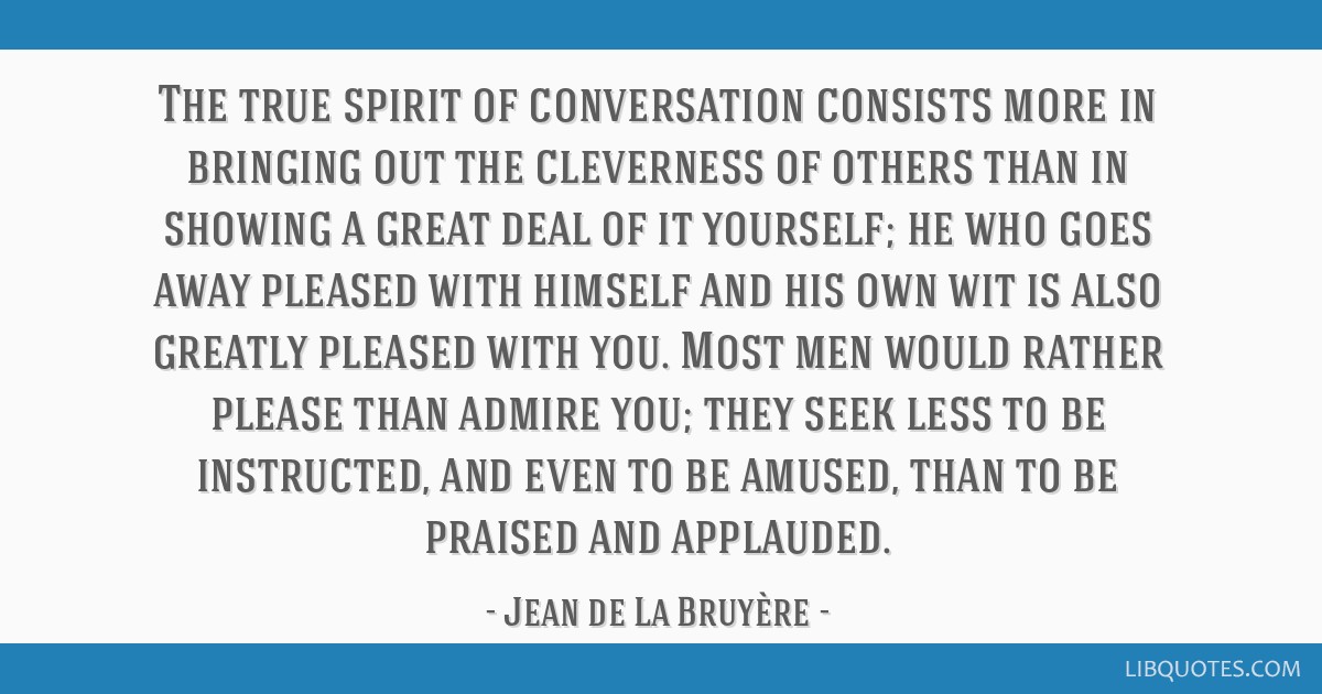 The true spirit of conversation consists more in bringing...