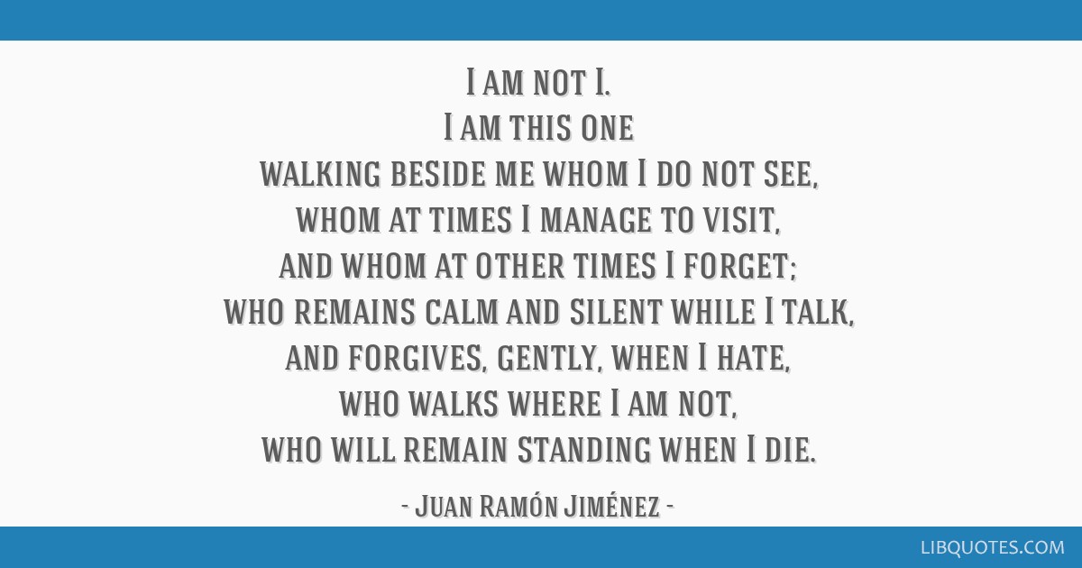 I am not I. I am this one walking beside me whom I do not...