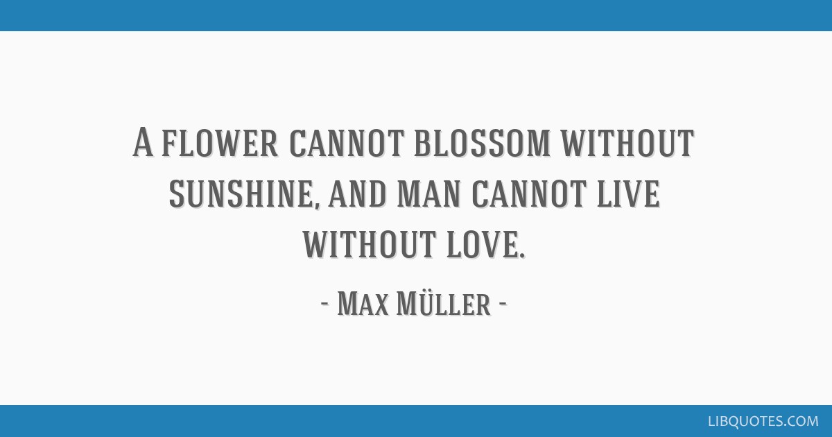 A flower cannot blossom without sunshine, and man cannot...