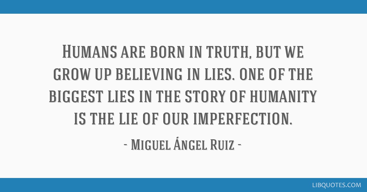 Humans are born in truth, but we grow up believing in lies.