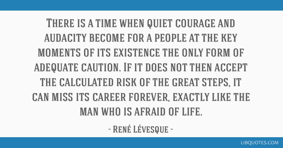 There is a time when quiet courage and audacity become for...