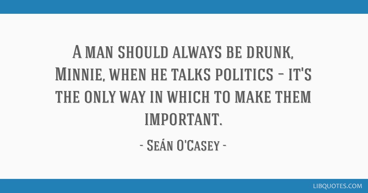 A man should always be drunk, Minnie, when he talks...
