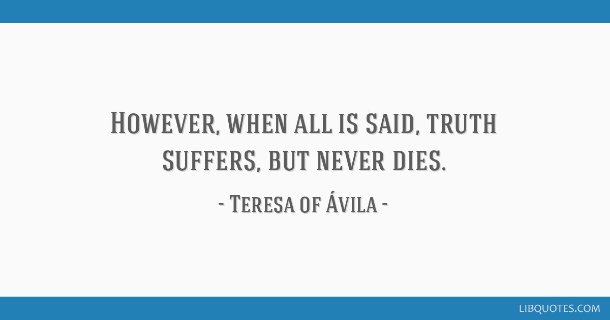 However, when all is said, truth suffers, but never dies.