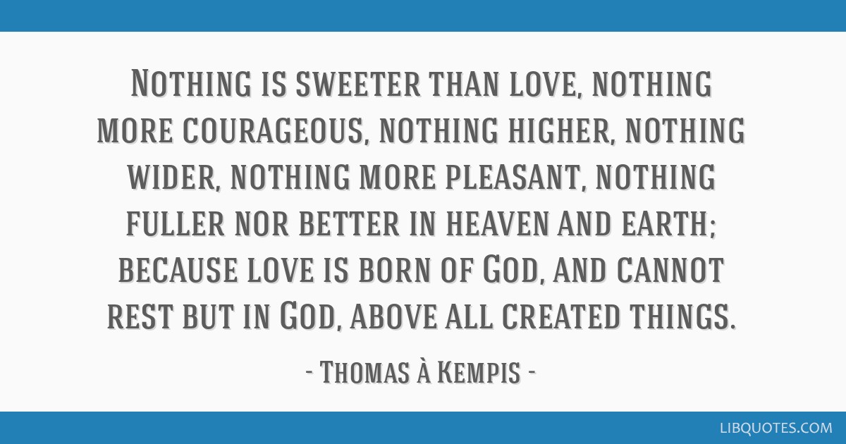 Nothing is sweeter than love, nothing more courageous,...