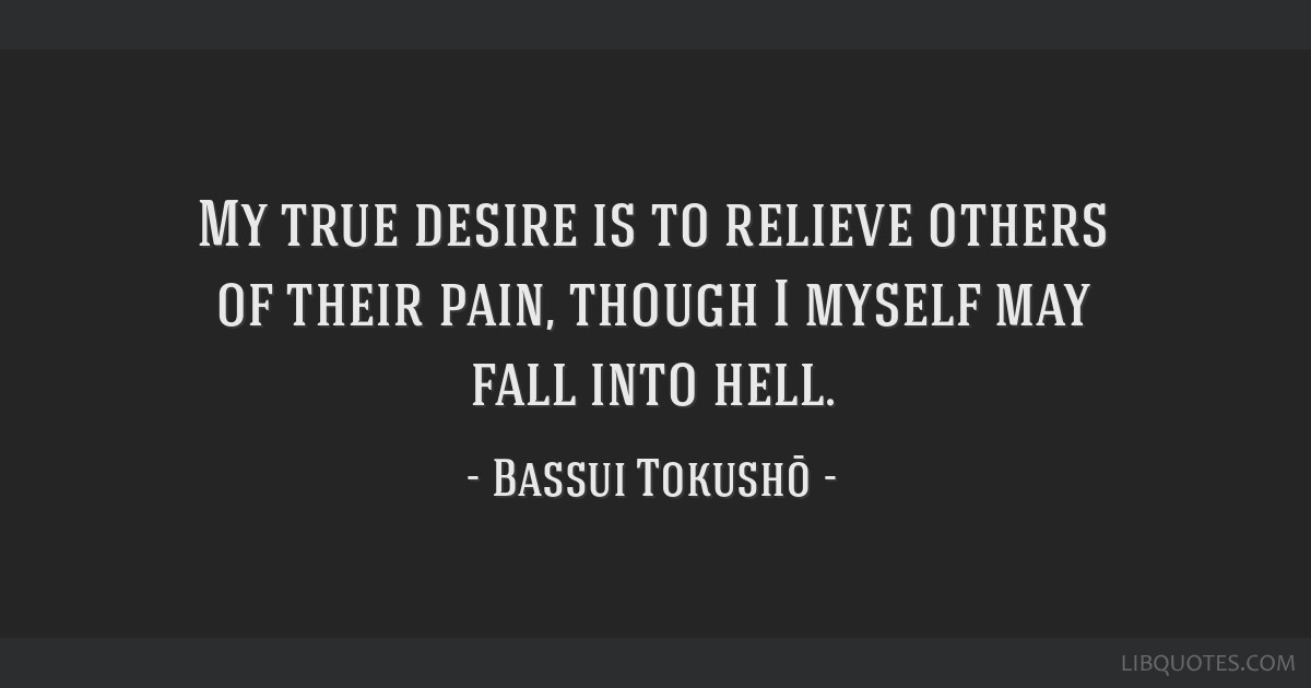 My true desire is to relieve others of their pain, though I ...
