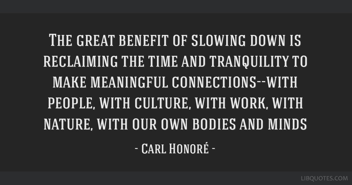 The great benefit of slowing down is reclaiming the time...