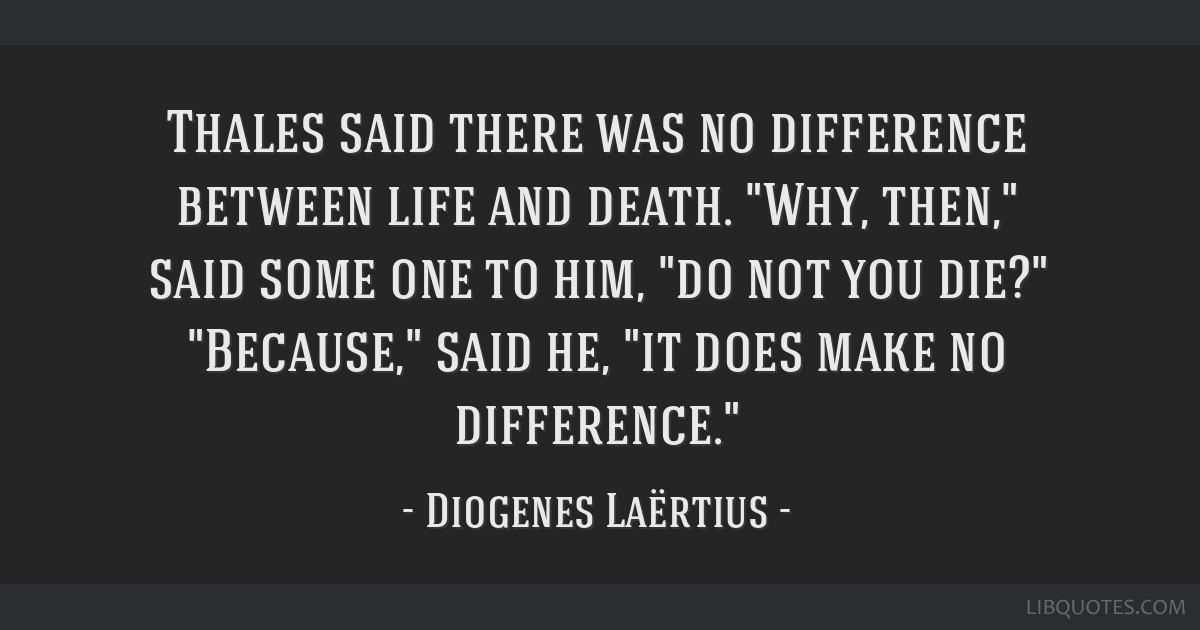 Thales said there was no difference between life and death.