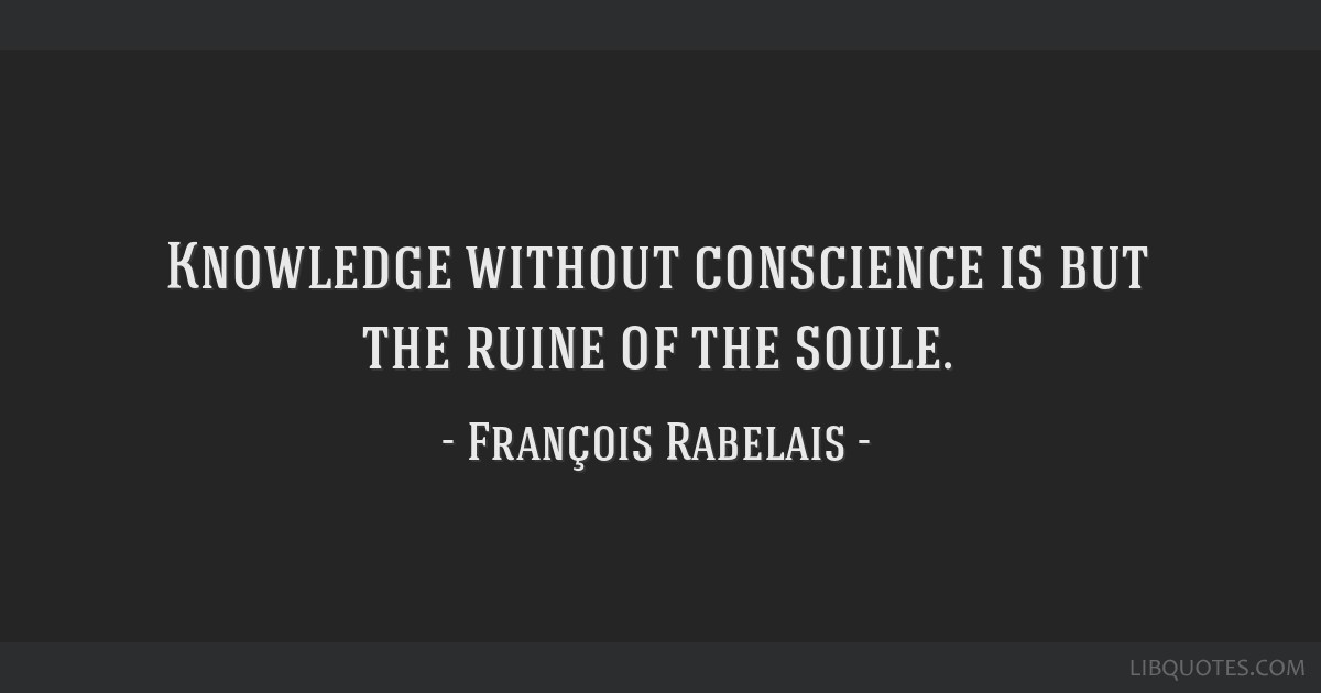 Knowledge without conscience is but the ruine of the soule.