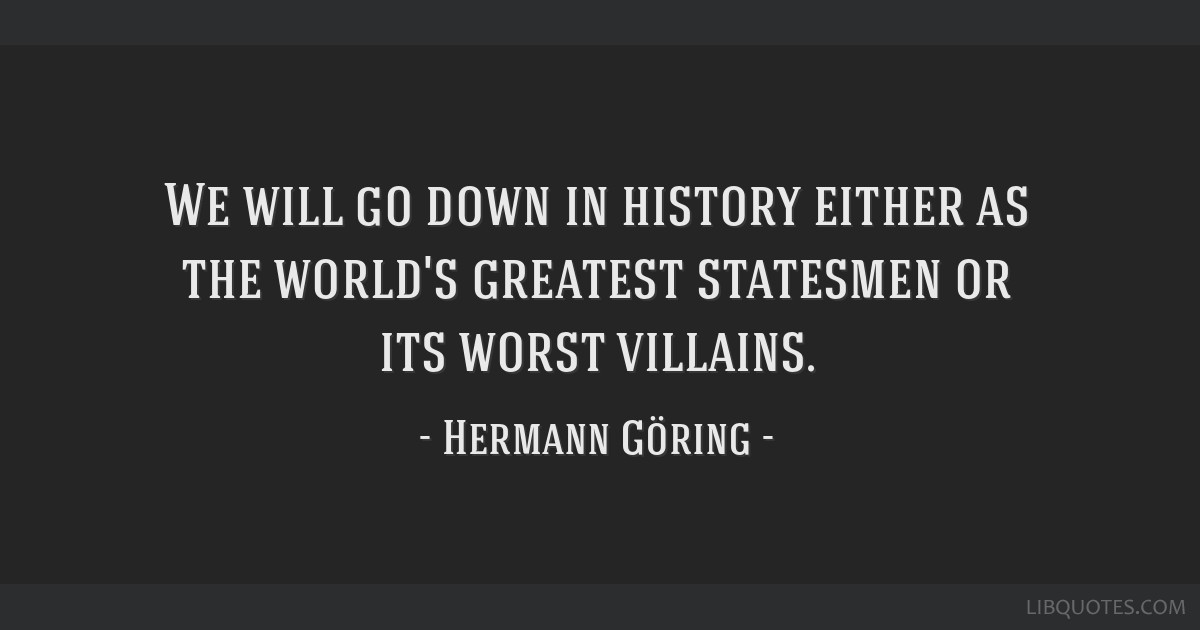 We will go down in history either as the world's greatest...