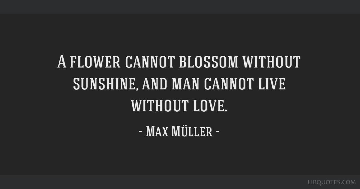 A flower cannot blossom without sunshine, and man cannot...