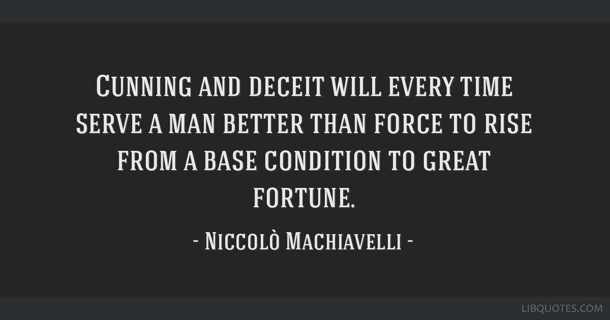 Cunning and deceit will every time serve a man better than...