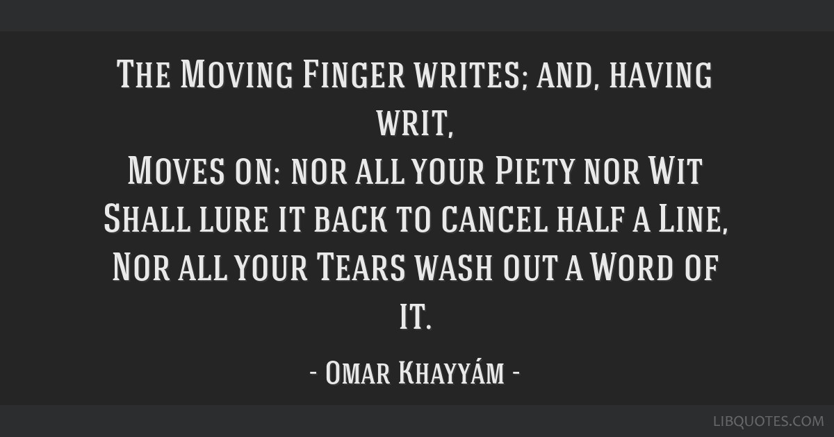 The Moving Finger writes; and, having writ, Moves on: nor...