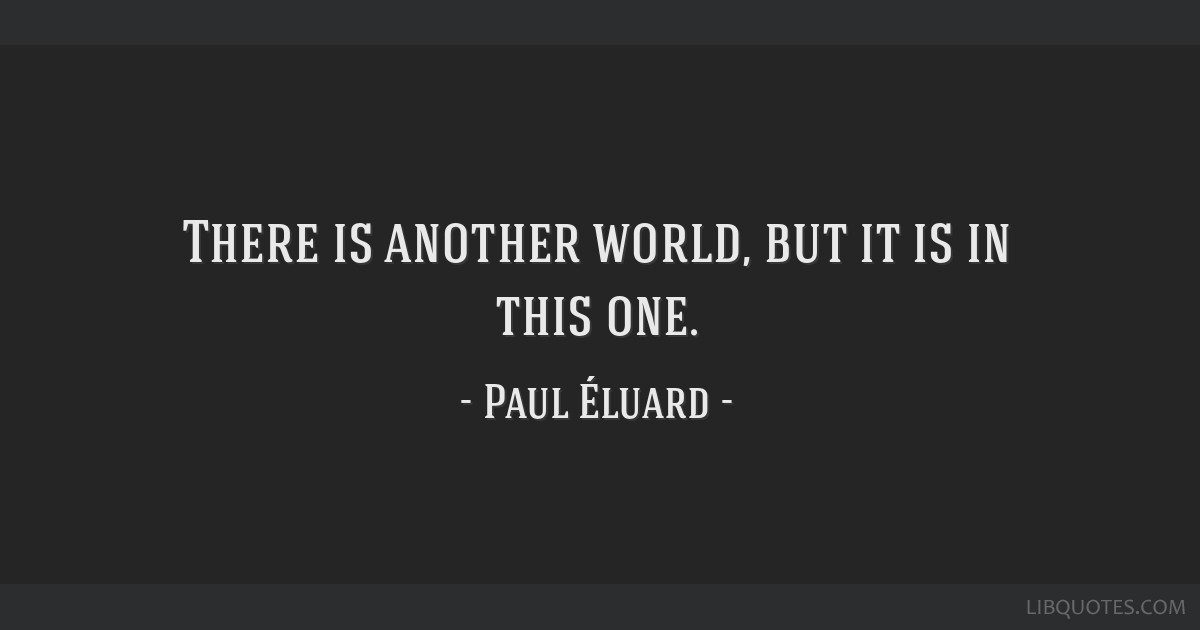 There is another world, but it is in this one.
