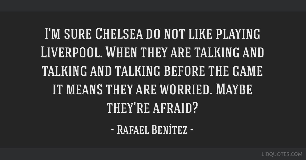 I'm sure Chelsea do not like playing Liverpool. When they...