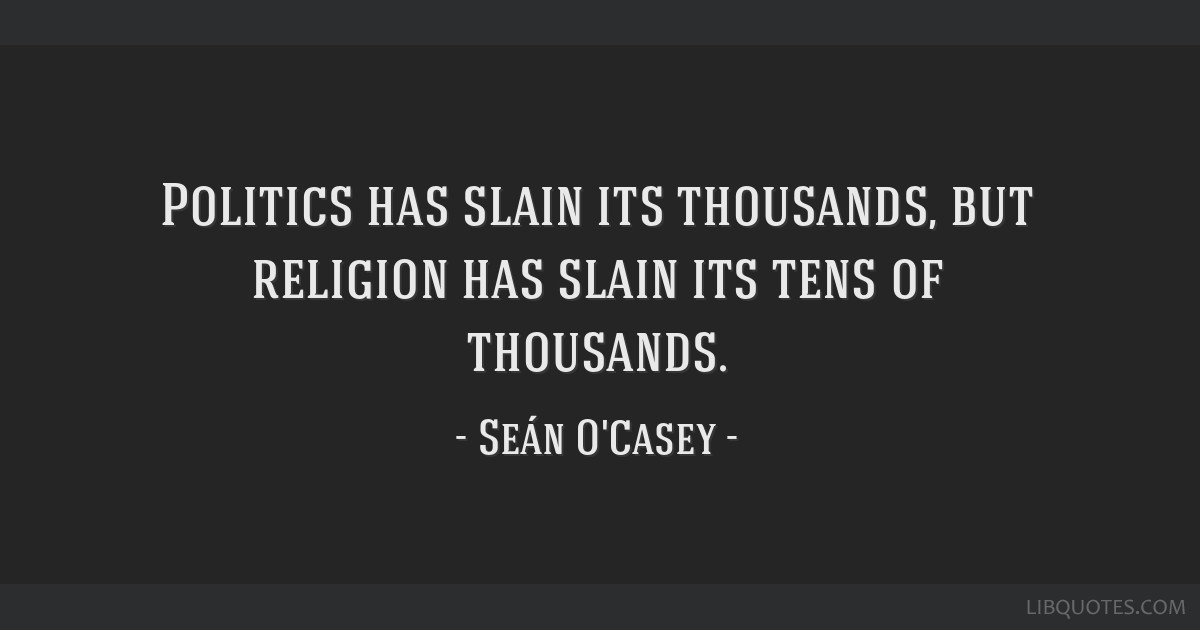 Politics has slain its thousands, but religion has slain...