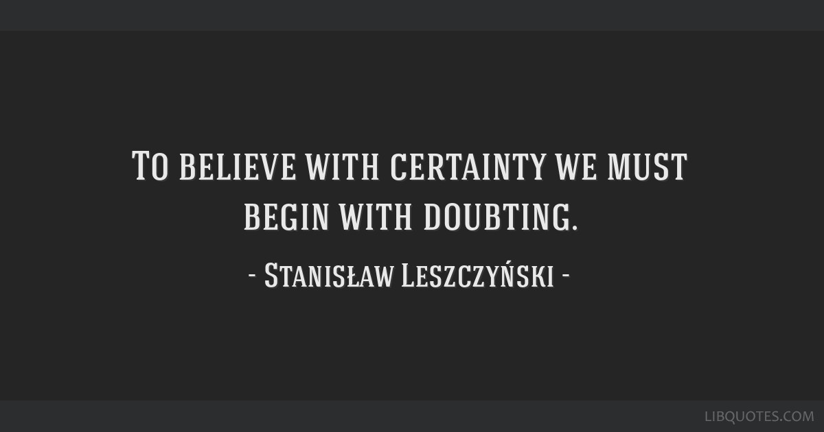 To believe with certainty we must begin with doubting.