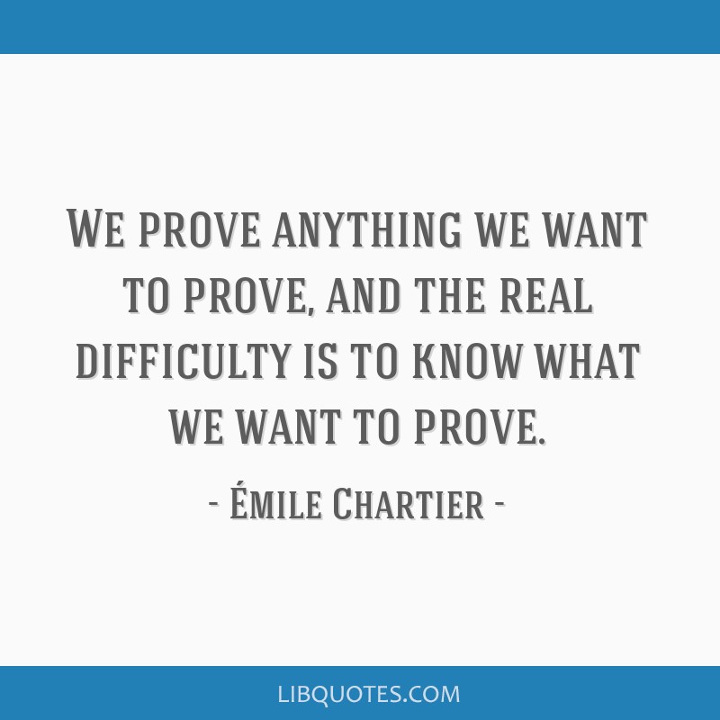 We prove anything we want to prove, and the real difficulty ...