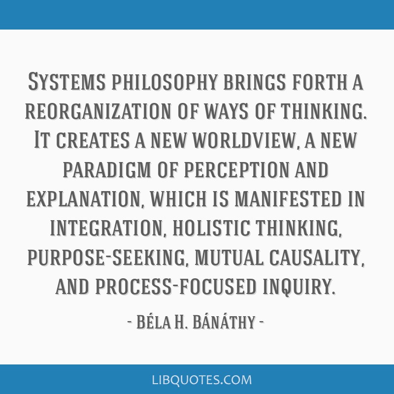 Systems philosophy brings forth a reorganization of ways of ...