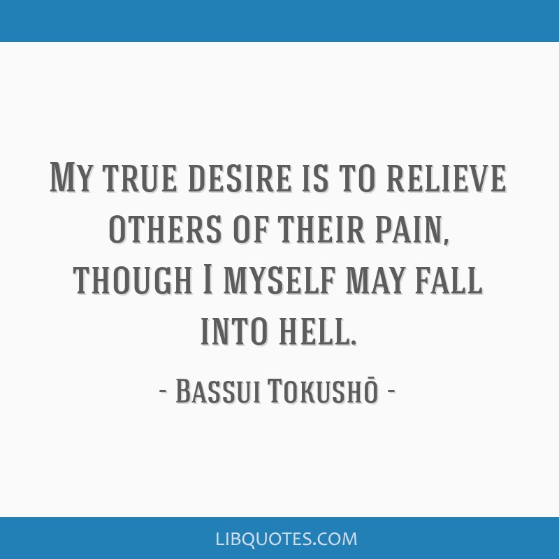 My true desire is to relieve others of their pain, though I ...