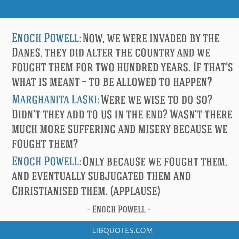 Enoch Powell Now We Were Invaded By The Danes They Did 