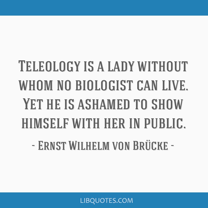 Teleology is a lady without whom no biologist can live. Yet ...
