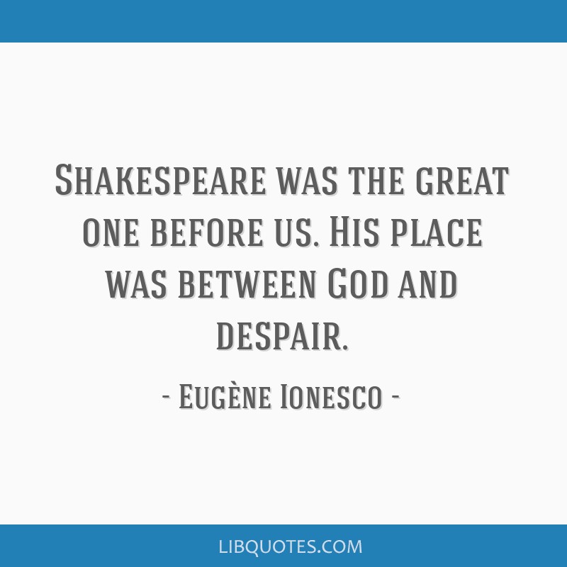 Shakespeare was the great one before us. His place was...