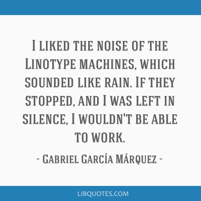 I liked the noise of the Linotype machines, which sounded...