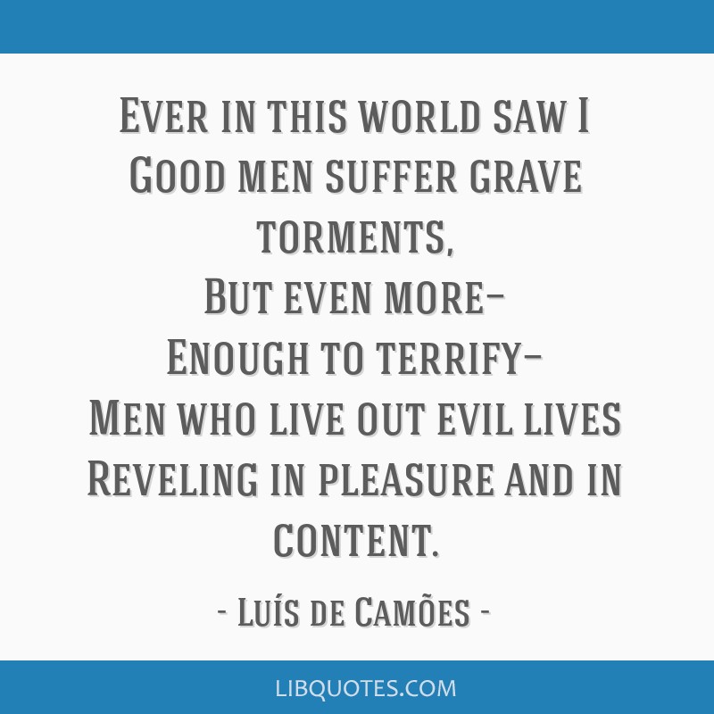 Ever in this world saw I Good men suffer grave torments,...