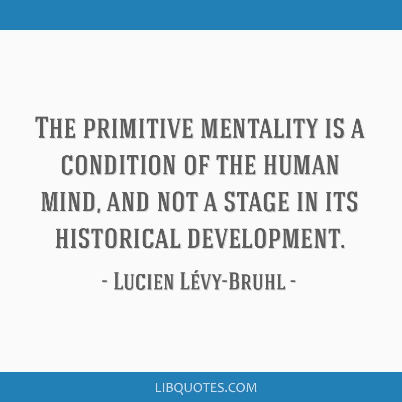 The primitive mentality is a condition of the human mind,...
