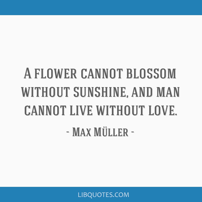 A flower cannot blossom without sunshine, and man cannot...