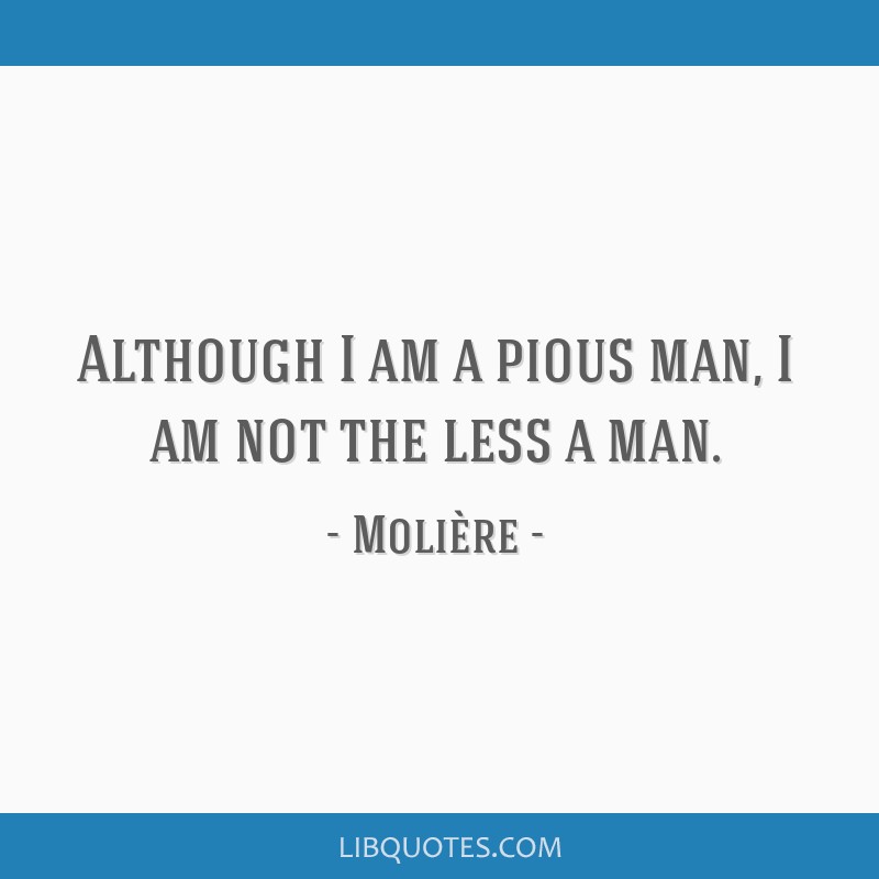 Although I am a pious man, I am not the less a man.