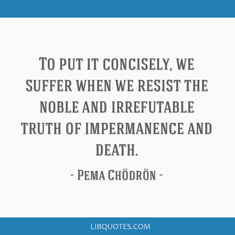 To put it concisely, we suffer when we resist the noble and ...