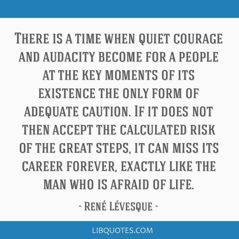 There is a time when quiet courage and audacity become for...