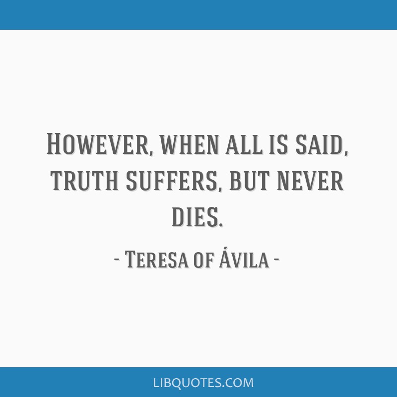 However, when all is said, truth suffers, but never dies.