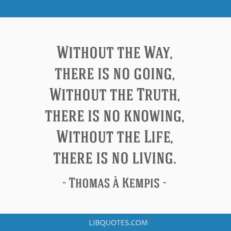 Without the Way, there is no going, Without the Truth,...