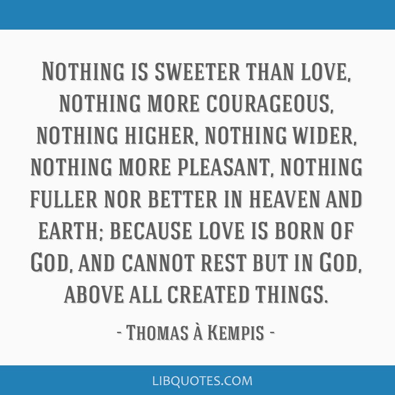 Nothing is sweeter than love, nothing more courageous,...