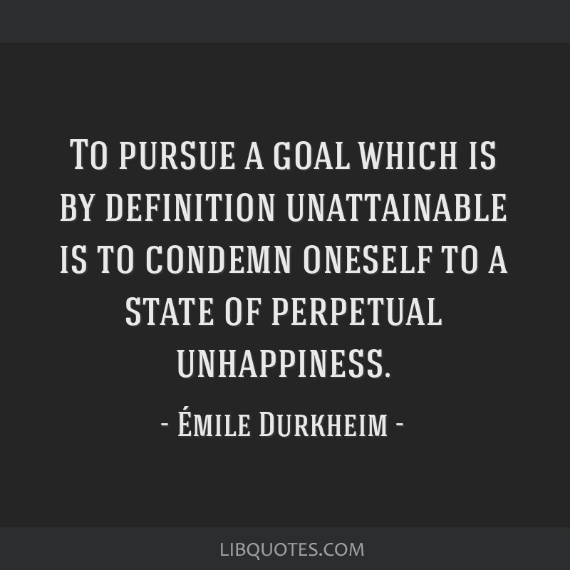 To pursue a goal which is by definition unattainable is to...