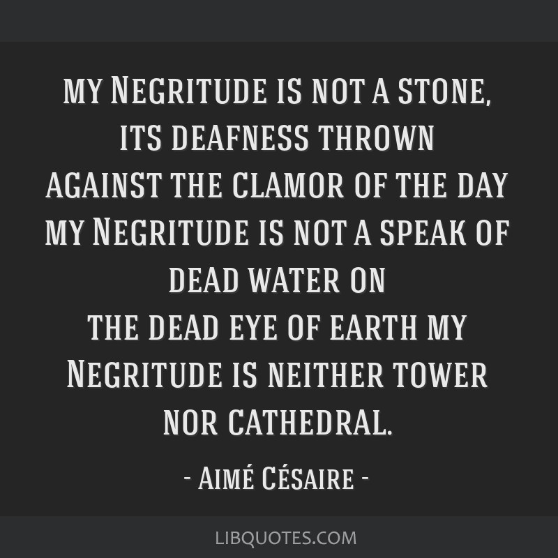 My Negritude is not a stone, its deafness thrown against...