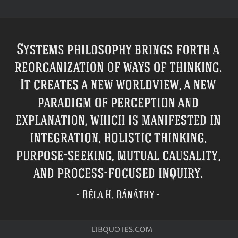 Systems philosophy brings forth a reorganization of ways of ...