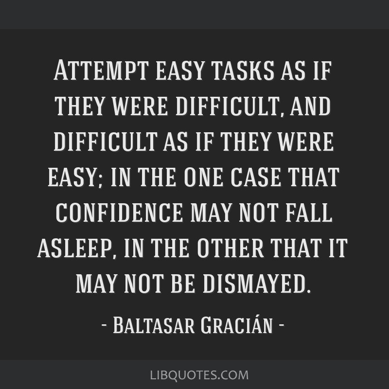 Attempt easy tasks as if they were difficult, and difficult ...