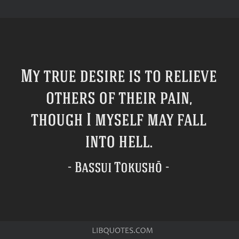 My true desire is to relieve others of their pain, though I ...