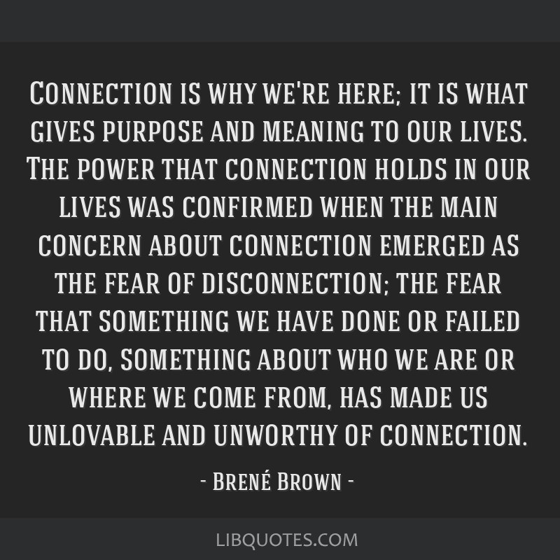 Connection is why we're here; it is what gives purpose and...