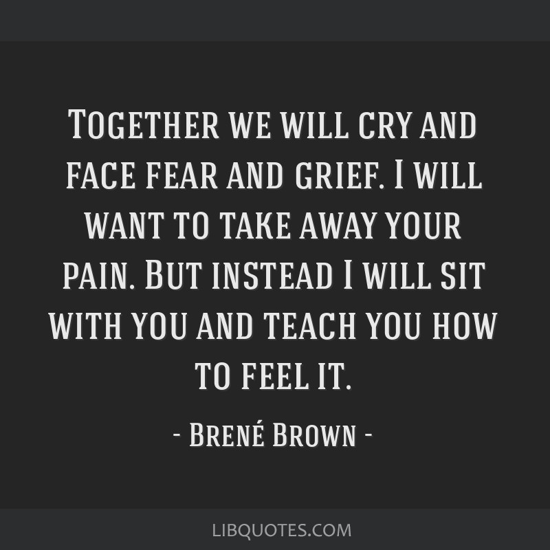 Together we will cry and face fear and grief. I will want...